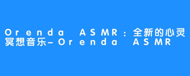 Orenda ASMR：全新的心灵冥想音乐 - ASMR